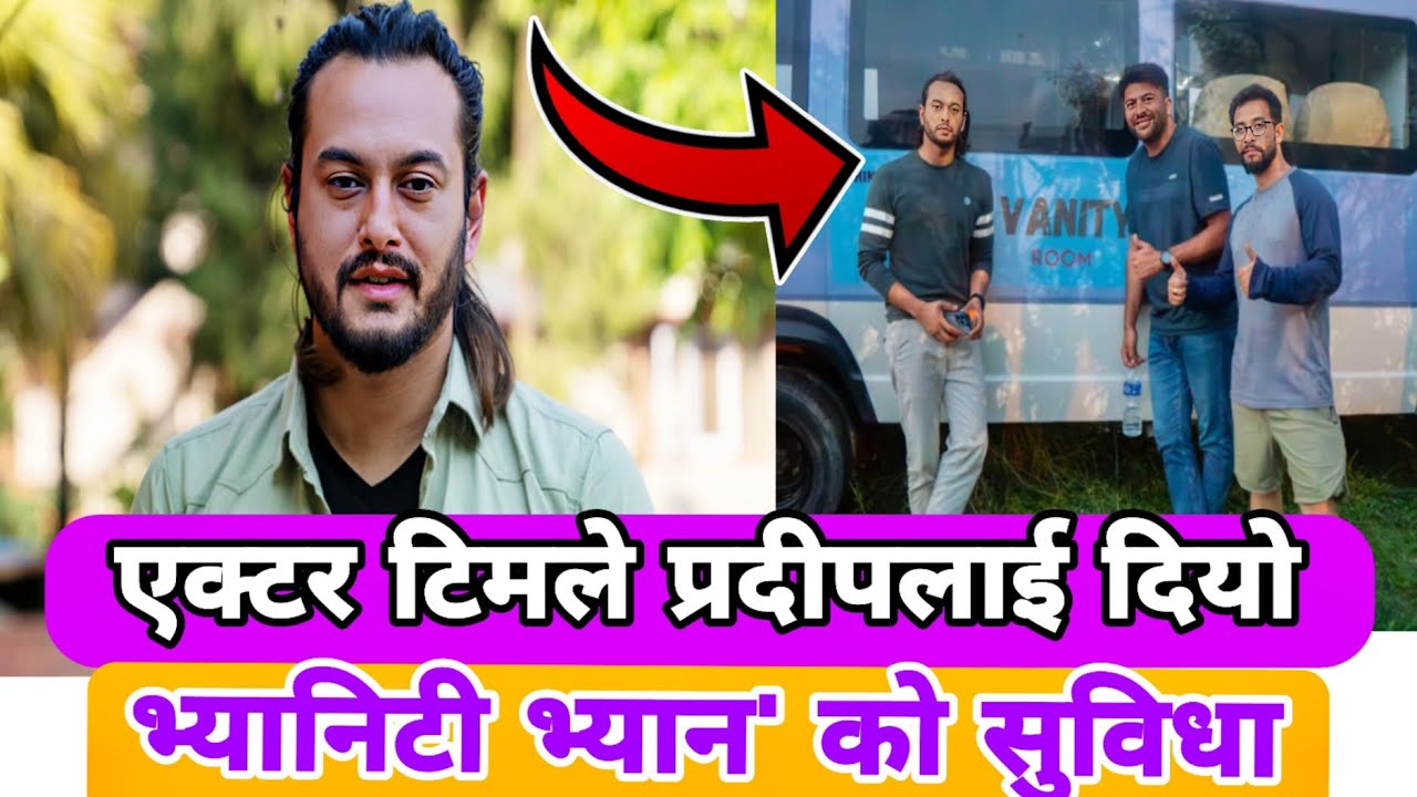 एक्टर' टिमले प्रदीपलाई दियो 'भ्यानिटी भ्यान' को सुविधा Pradeep Khadka ...