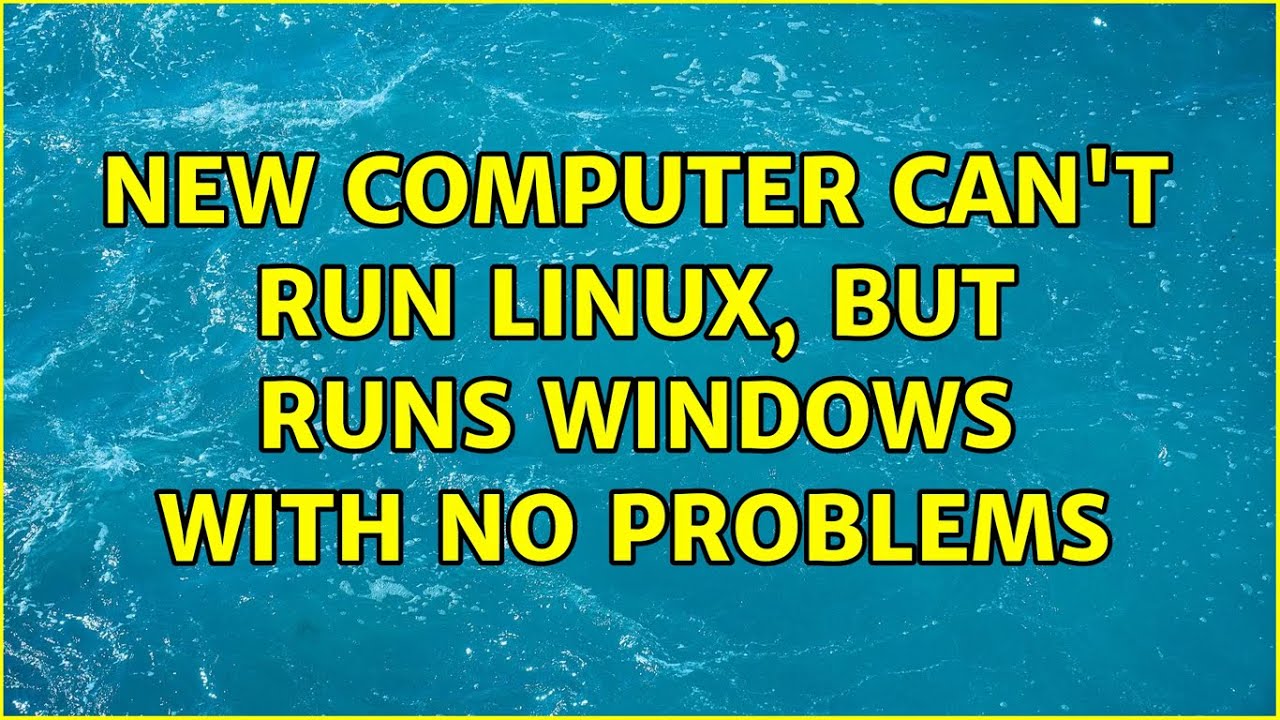 New computer can't run Linux, but runs Windows with no problems (3 ...