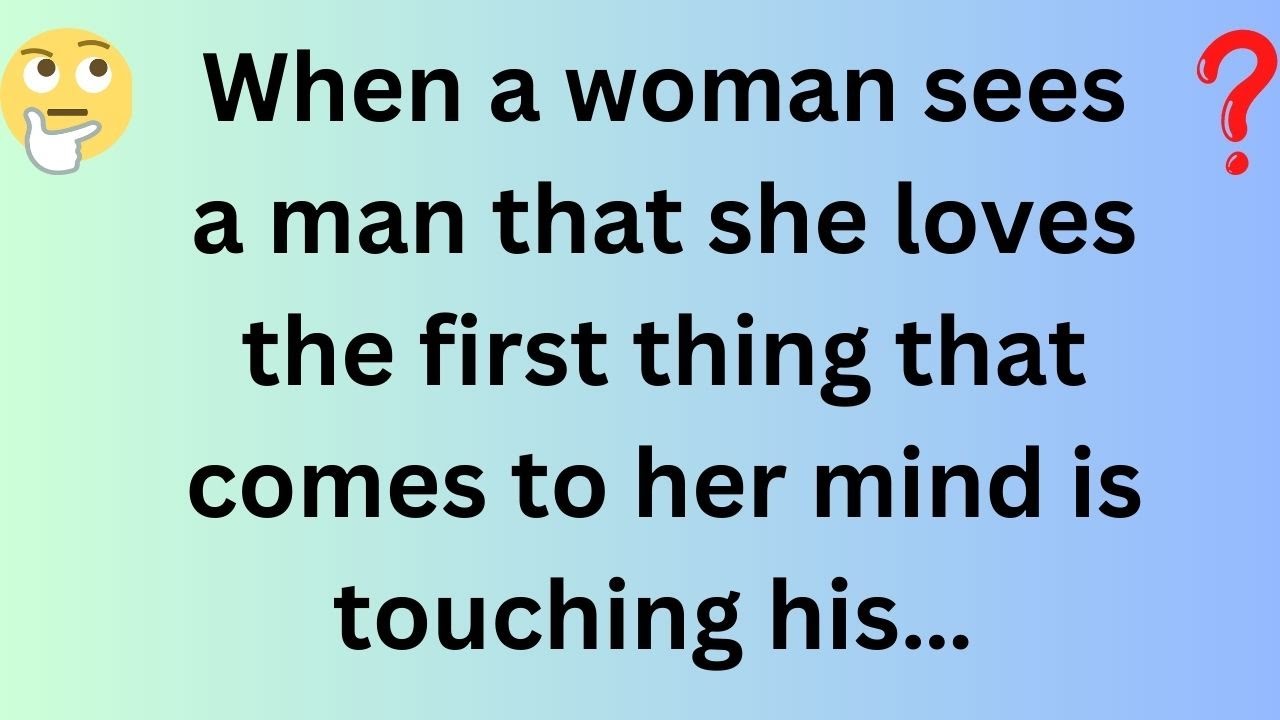 When a woman sees a man that she loves the first thing that comes to ...