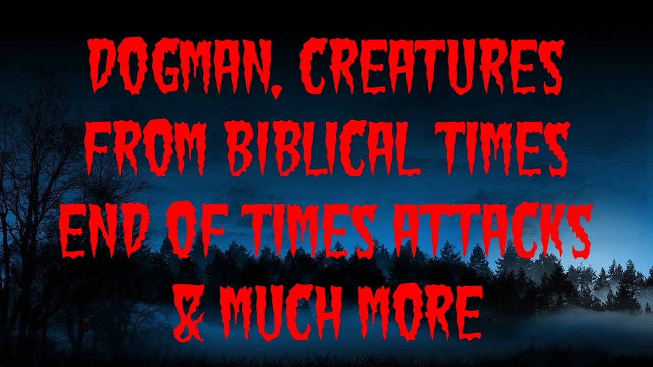 DOGMAN, CREATURES FROM BIBLICAL TIMES, END OF TIMES ATTACKS & MUCH MORE ...