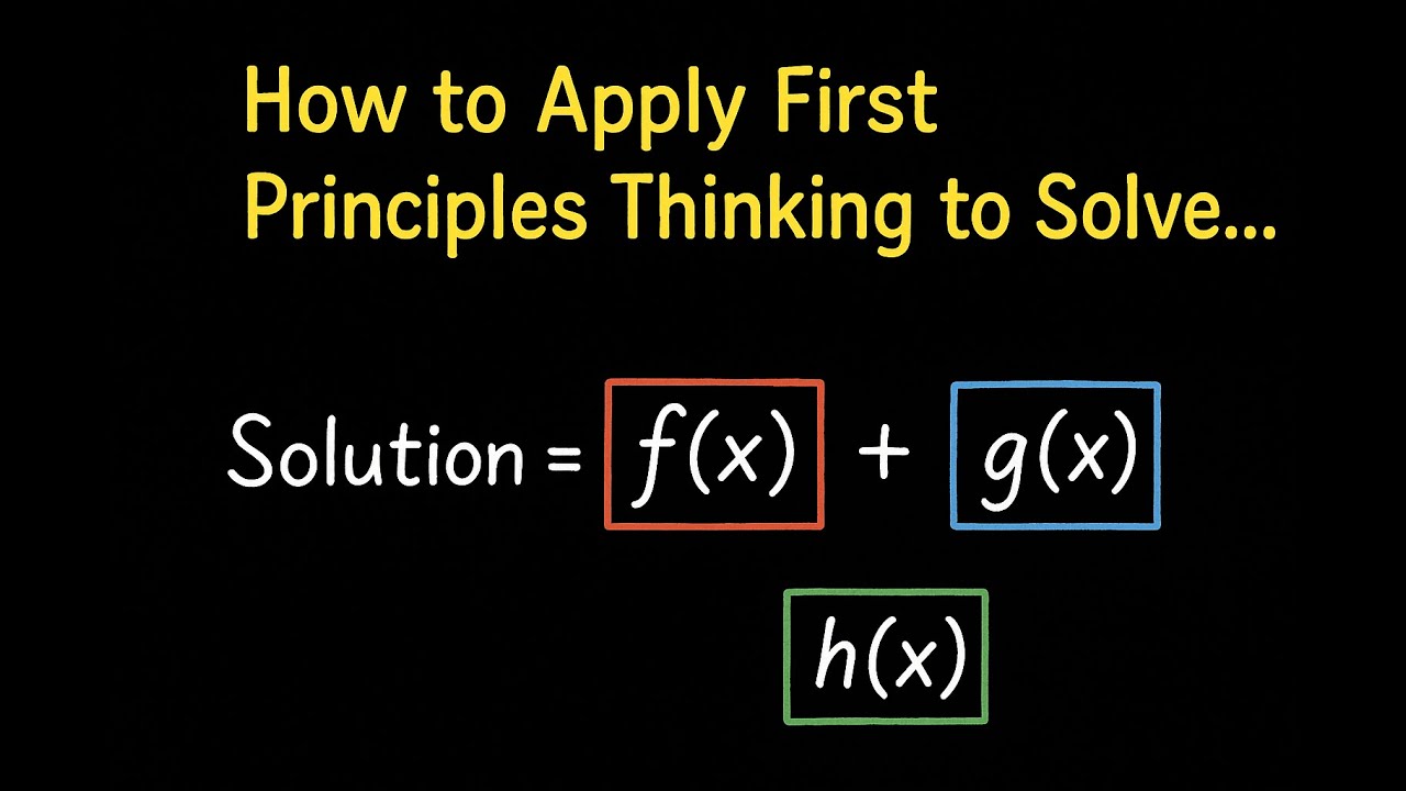 How to Apply First Principles Thinking to Solve Complex Problems | Step ...