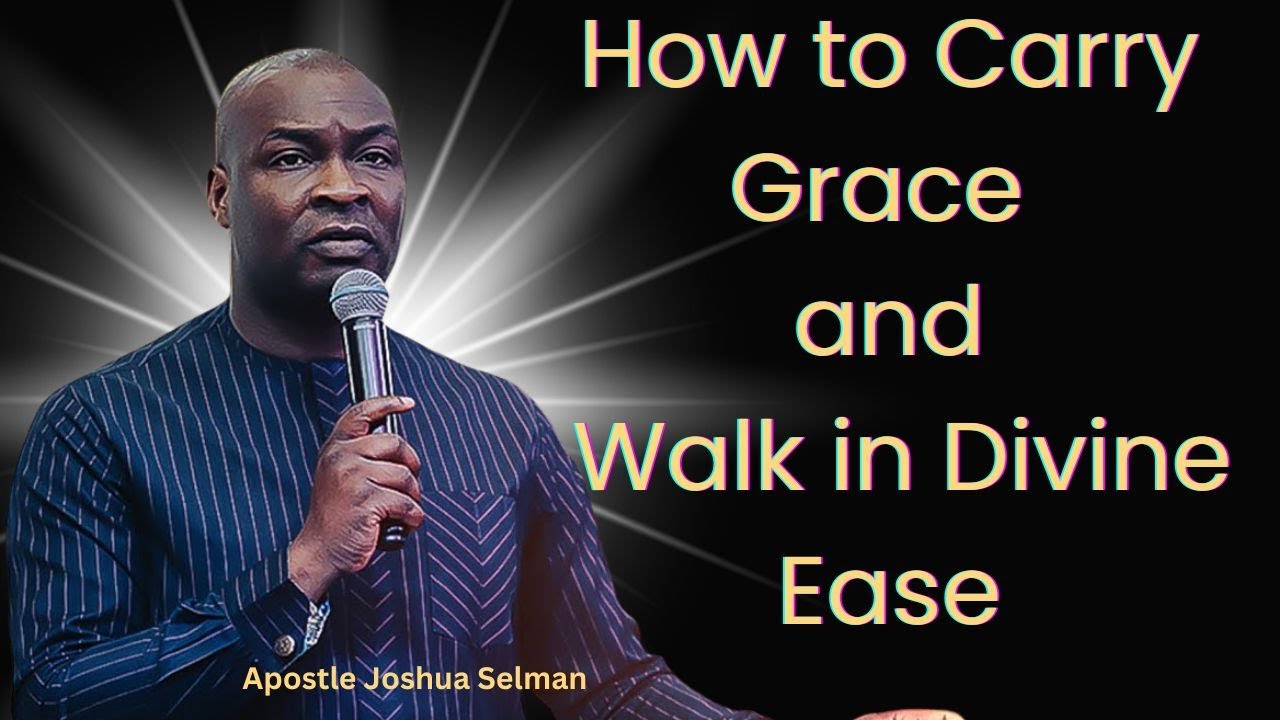 How to Carry Grace and Walk in Divine Ease – Apostle Joshua Selman ...