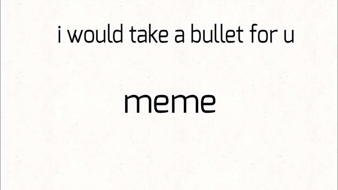 I would take a bullet for u meme - YouTube