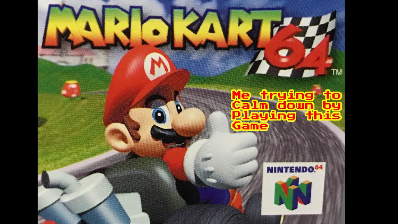Me trying to calm down by playing Mario Kart 64 after playing Super ...