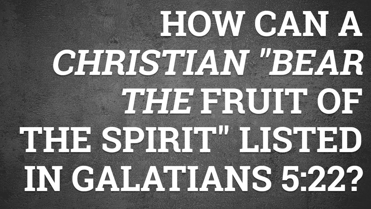 How Can A Christian Bear The Fruit Of The Spirit Listed In Galatians How Can A Christian Bear The Fruit Of The Spirit Listed In Galatians