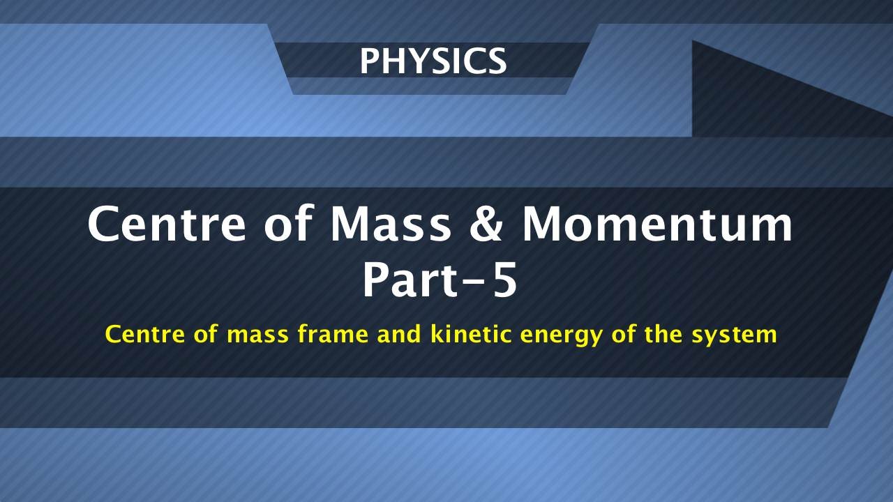 Centre of mass frame and kinetic energy of the system - Centre of Mass ...