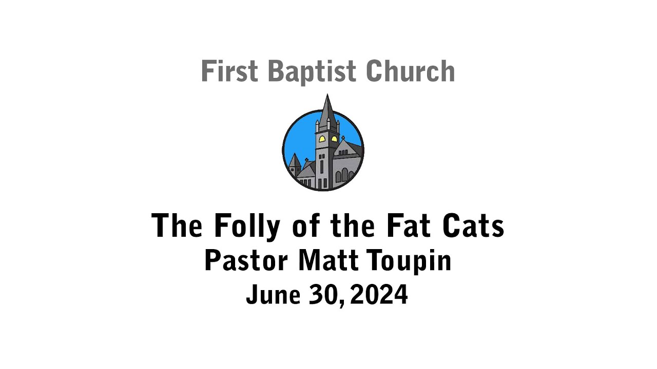 30 June 2024 | The Folly of the Fat Cats | Pastor Matt Toupin | FBC ...