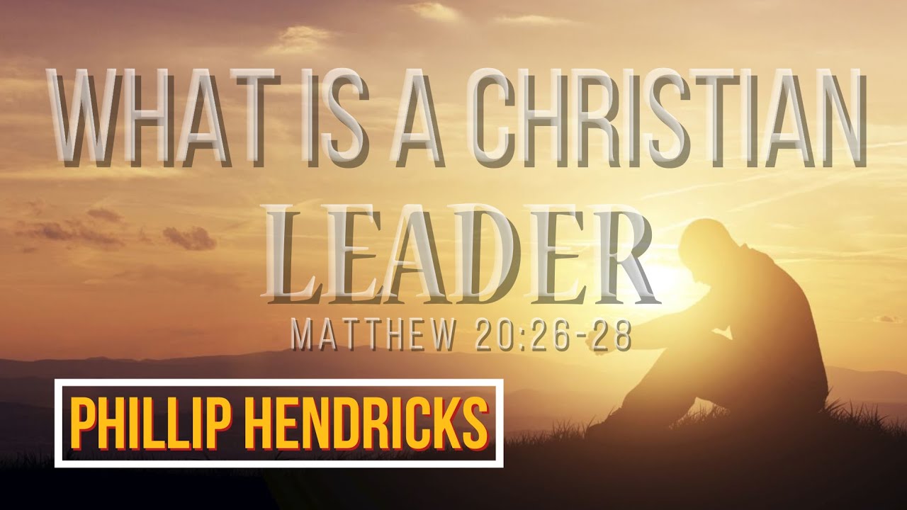 WHAT IS A CHRISTIAN LEADER By PHILLIP HENDRICKS (THICKET Rd CoC) 24-11 ...