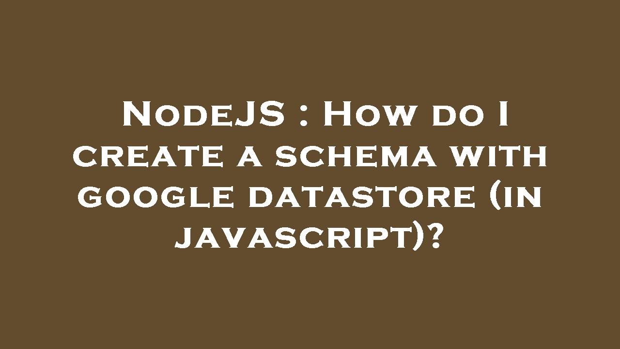 NodeJS How Do I Create A Schema With Google Datastore in Javascript nodejs-how-do-i-create-a-schema-with-google-datastore-in-javascript