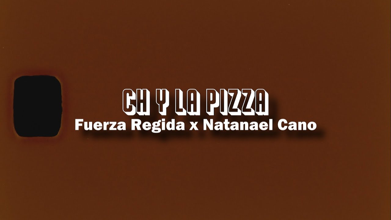 (LETRA) Ch Y La Pizza - Fuerza Regida x Natanael Cano (Video Lyrics ...