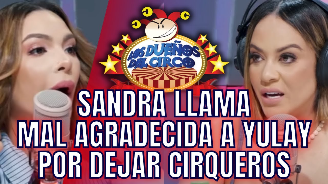 SANDRA LLAMA MAL AGRADECIDA A YULAY POR DEJAR CIRQUEROS/ VERÓNICA ...