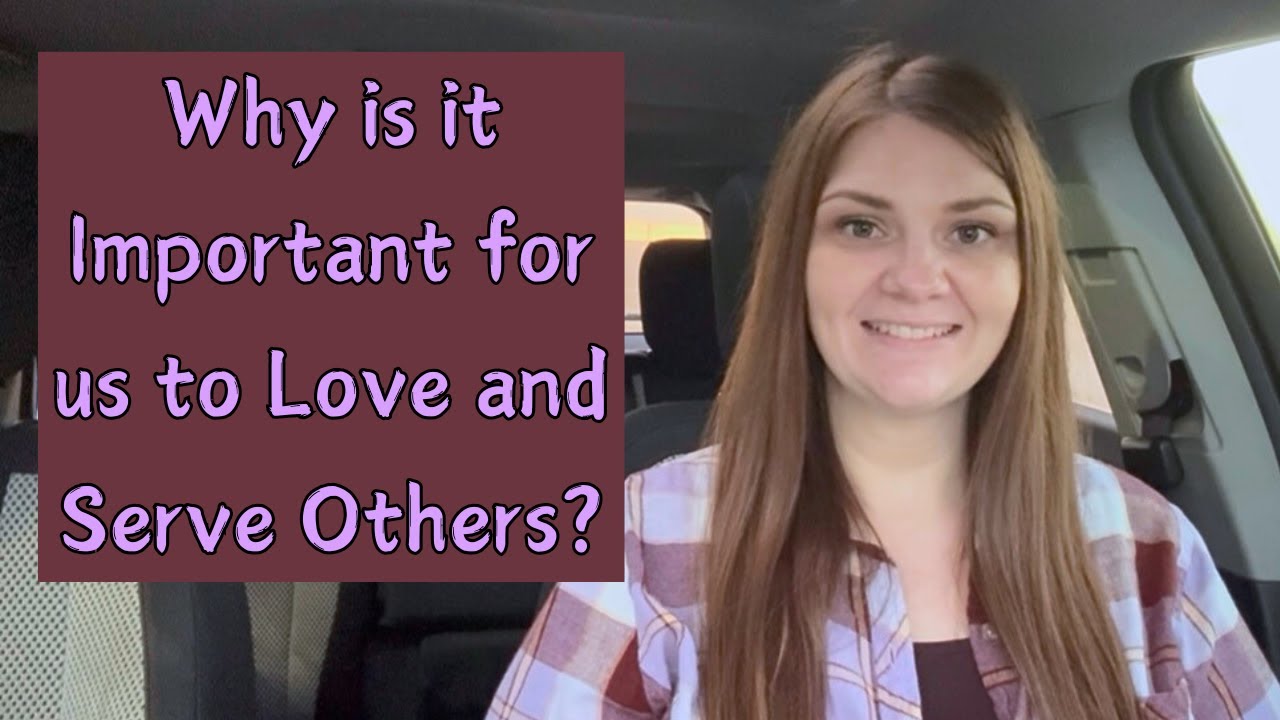 Why is it Important for us to Love and Serve Others? - YouTube