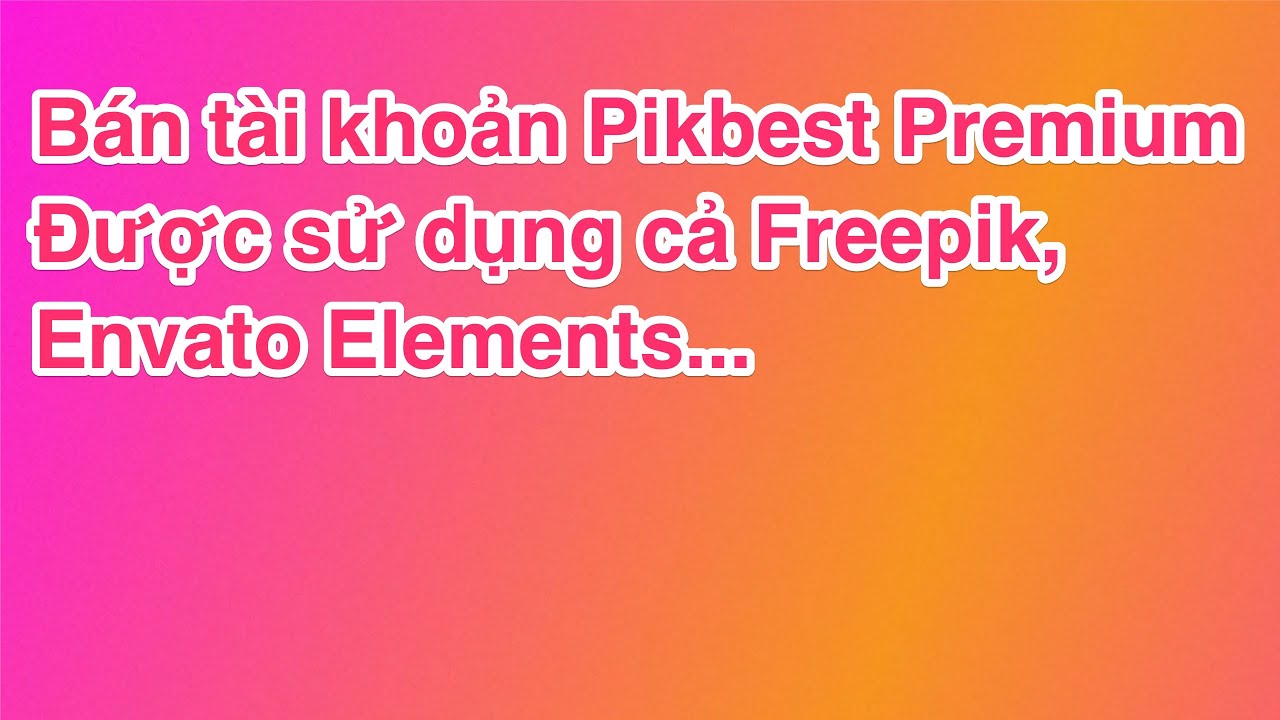 Bán tài khoản Pikbest Premium sử dụng trực tiếp - YouTube