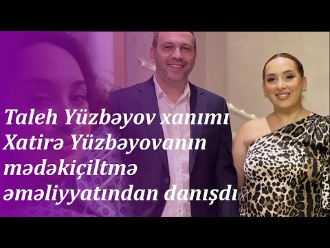 Taleh Yüzbəyov xanımı Xatirə Yüzbəyovanın mədəkiçiltmə əməliyyatından danışdı