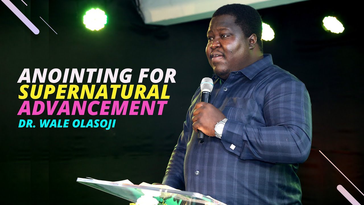 ANOINTING FOR SUPERNATURAL ADVANCEMENT || Dr Wale Olasoji - YouTube