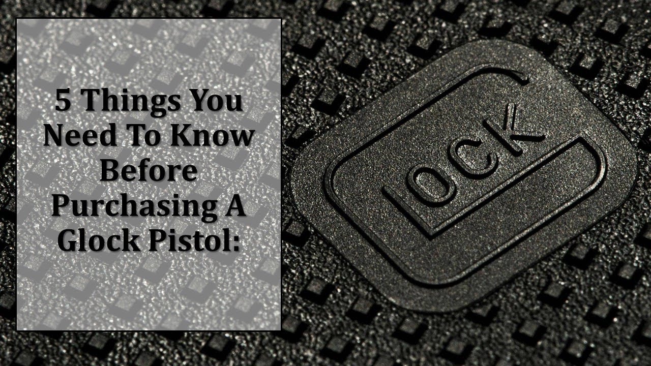 5 Things You Need To Know Before Purchasing A Glock Pistol (Glock For ...