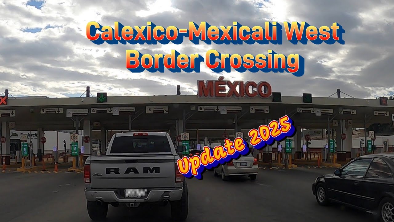 Calexico-Mexicali West Border Crossing, Update 2025 - YouTube