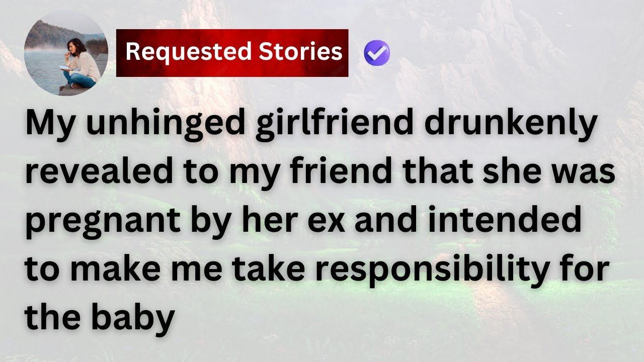 [FULL STORY]My unhinged girlfriend drunkenly revealed to my friend ...