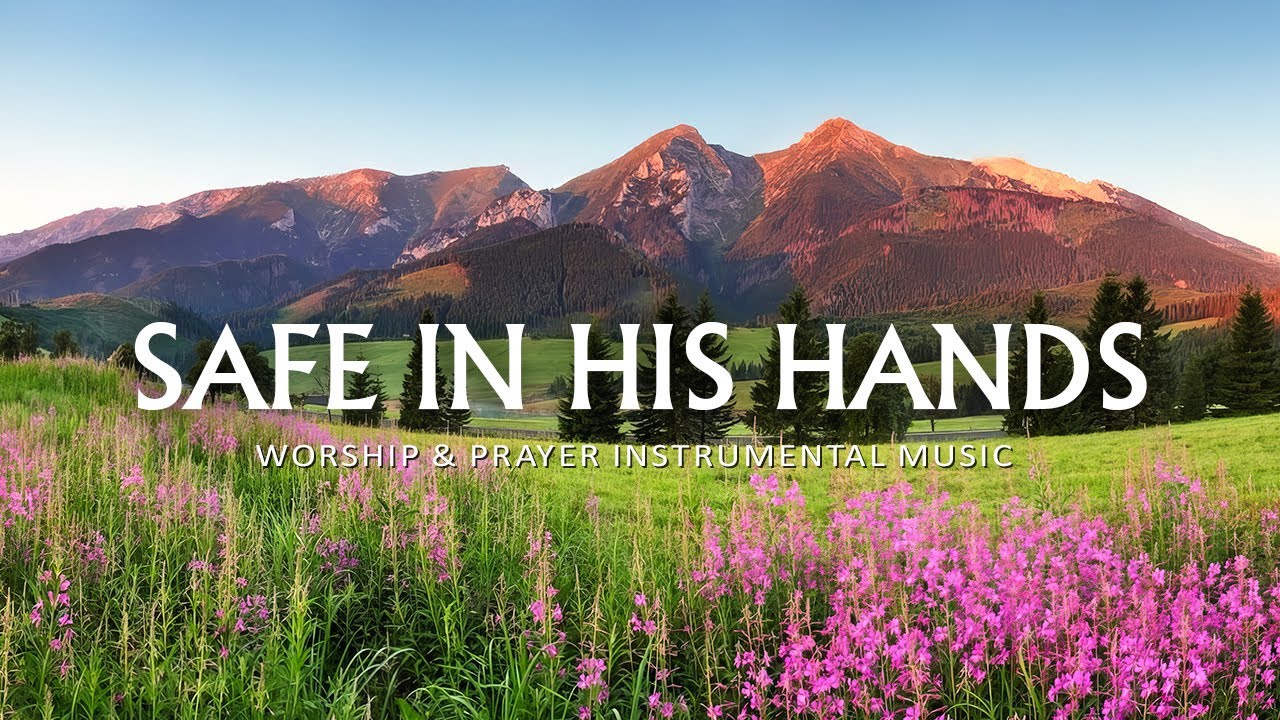 SAFE IN HIS HANDS | Instrumental Worship & Scriptures with Nature ...