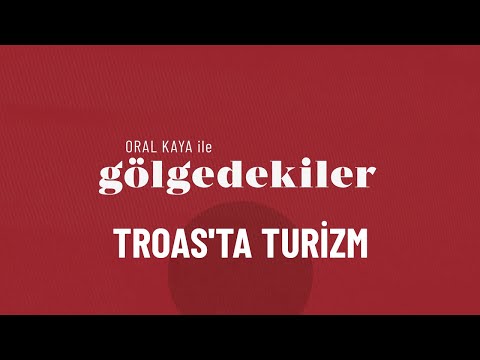 Troas'ta Turizm - Oral Kaya ile Gölgedekiler