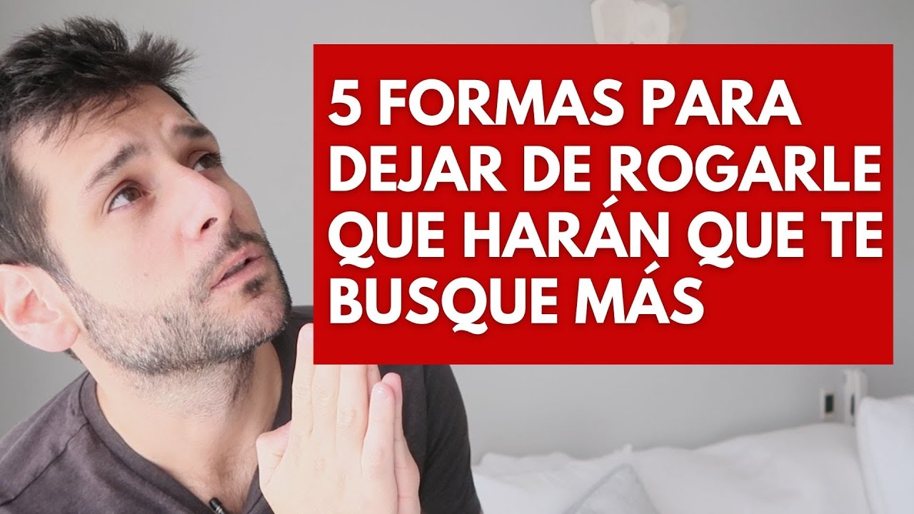 5 Formas De Dejar De Rogar Que Harán Que Te Busque Más | JORGE EPSINOSA ...