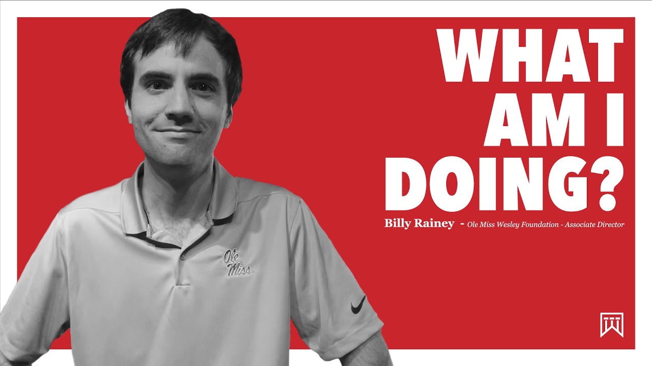 What Am I Doing? | Billy Rainey - Ole Miss Wesley Foundation ...