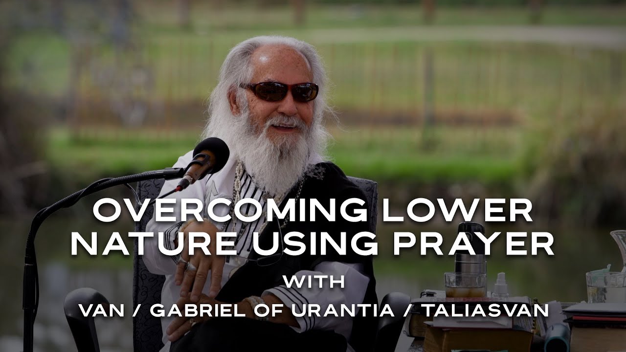 Overcoming Lower Nature Using Prayer | Van / Gabriel of Urantia ...