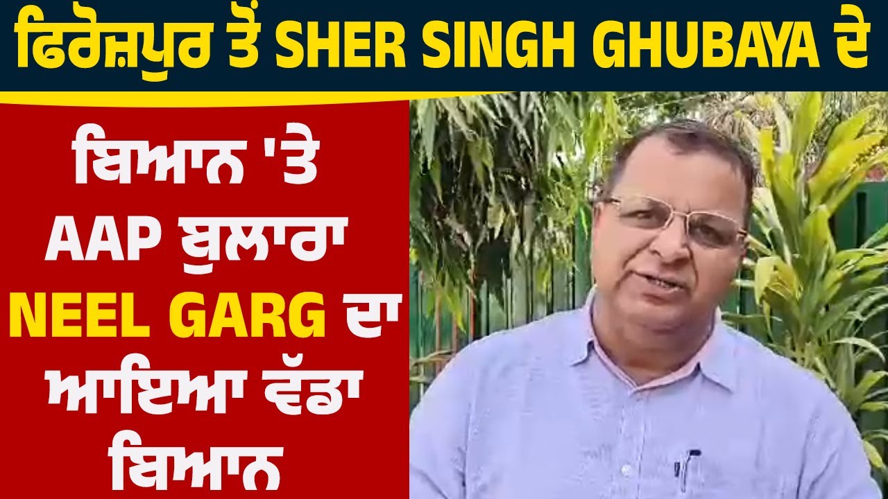 ਫਿਰੋਜ਼ਪੁਰ ਤੋਂ Sher Singh Ghubaya ਦੇ ਬਿਆਨ 'ਤੇ AAP ਬੁਲਾਰਾ Neel Garg ਦਾ ...