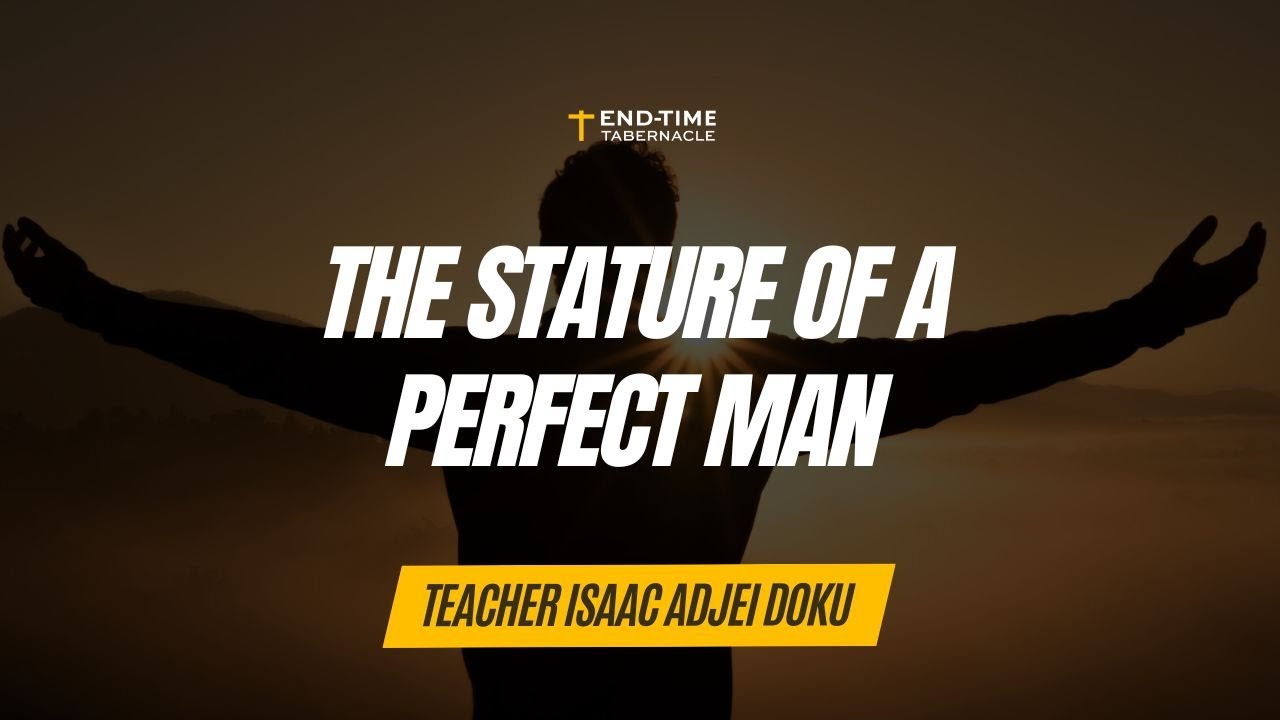 The Stature of a Perfect Man (Part 3) || Teacher Isaac Adjei Doku || 21 ...