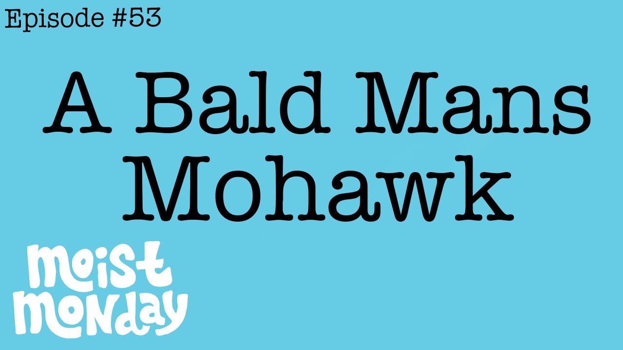 A Bald Mans Mohawk | The Moist Monday Podcast Ep. #53 - YouTube