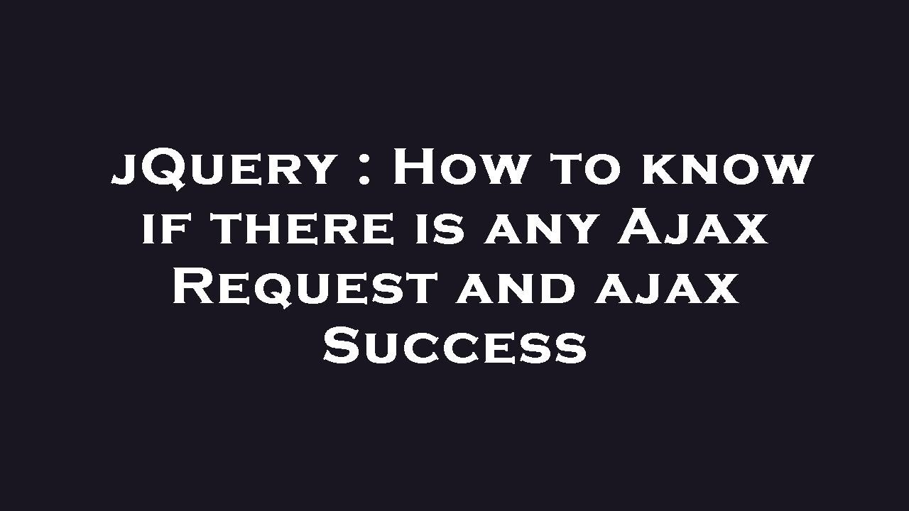 Jquery How To Know If There Is Any Ajax Request And Ajax Success Youtube