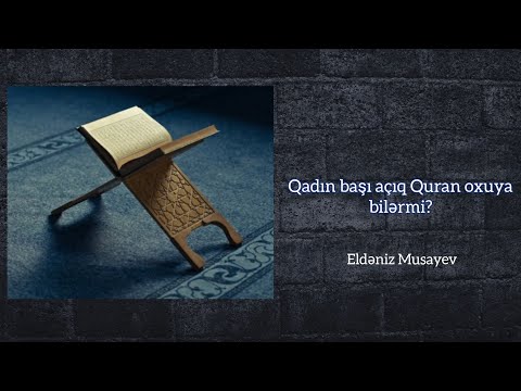 Qadın başı açıq Quran oxuya bilərmi? / Eldəniz Musayev