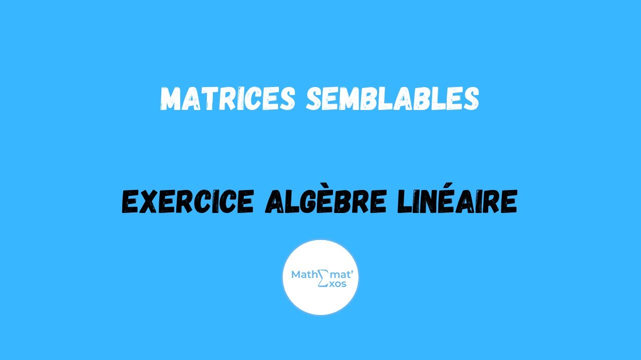 EXERCICE ALGÈBRE LINÉAIRE SUR LES MATRICES SEMBLABLES - YouTube