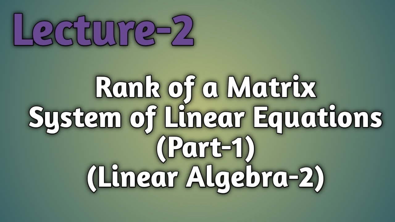 Lec-02 | Rank of a Matrix | System of Linear Equations (Part-1 ...