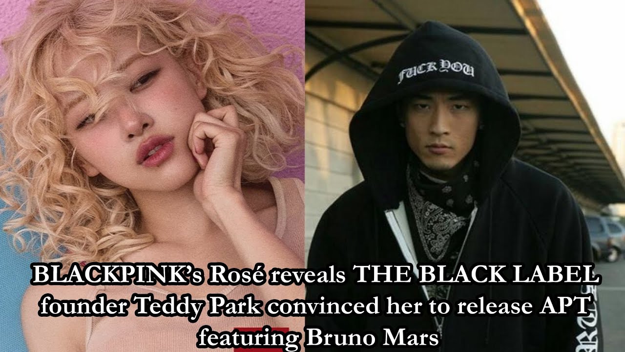 BLACKPINK’s Rosé reveals THE BLACK LABEL founder Teddy Park convinced ...