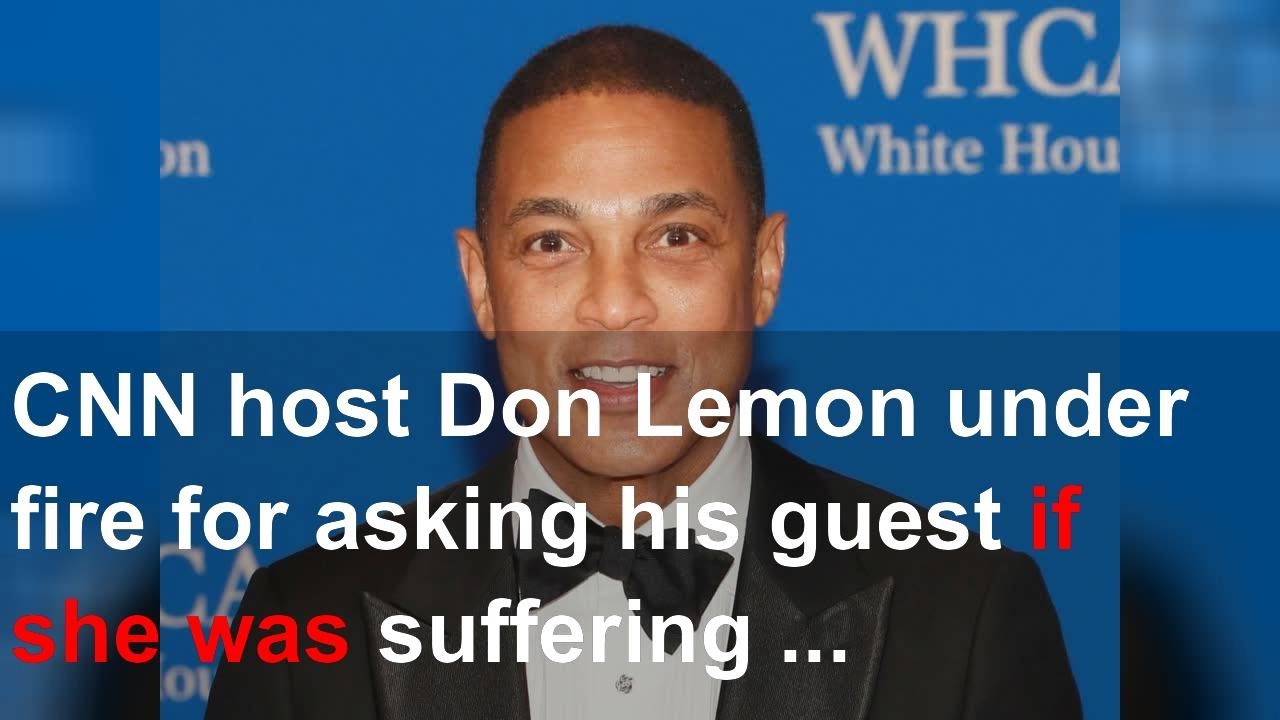CNN host Don Lemon under fire for asking his guest if she was suffering ...