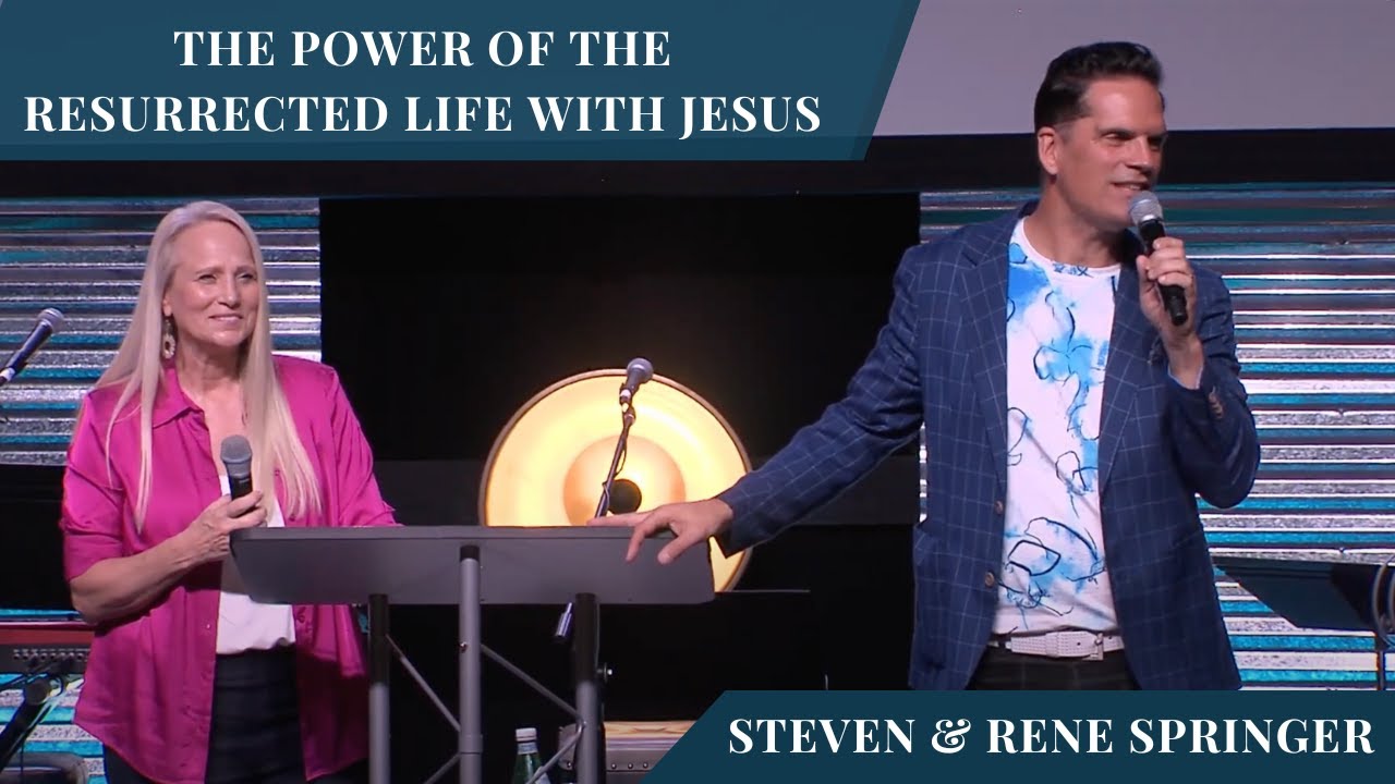 The Power of the Resurrected Life with Jesus | Steven & Rene Springer ...