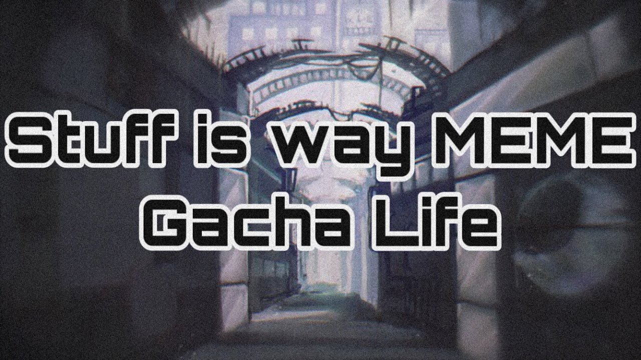 Stuff is way MEME // Original (?) in Description // Gacha Life - YouTube