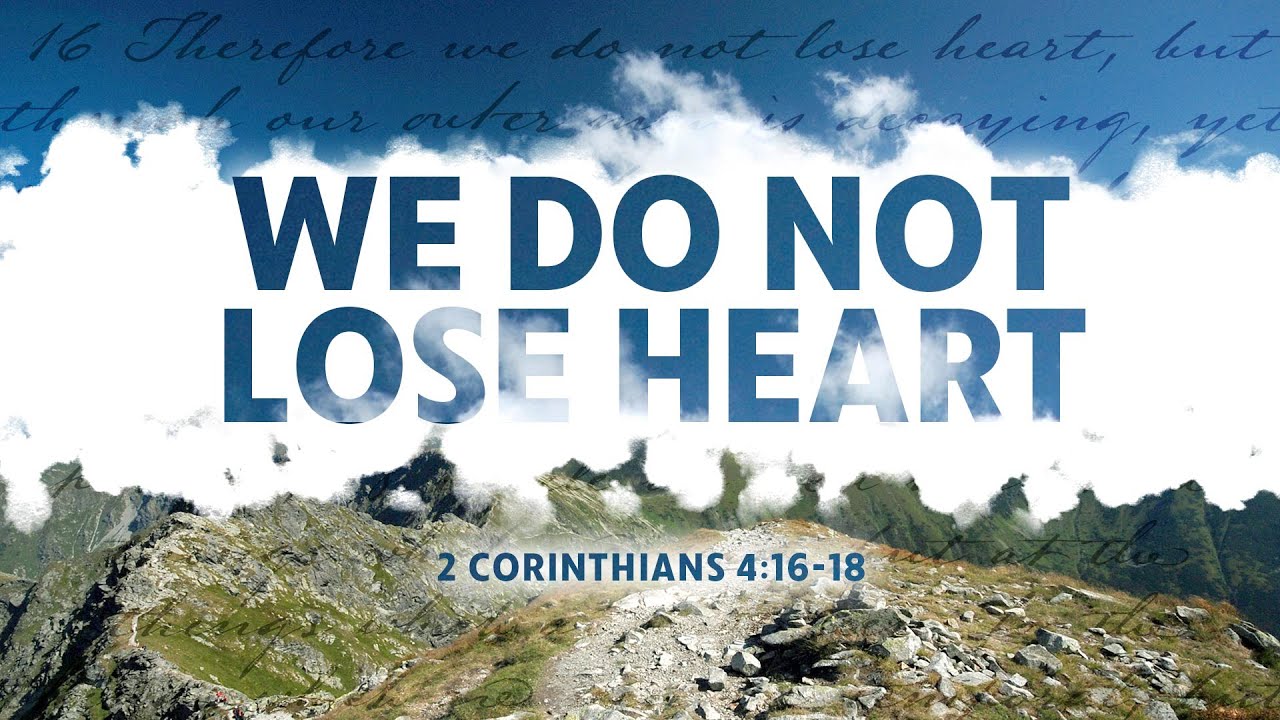 We Do Not Lose Heart (2 Corinthians 4:16-18) - YouTube