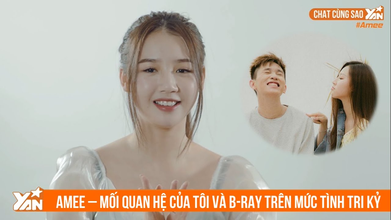 AMEE - Mối quan hệ của tôi và B-Ray đã trên mức tình tri kỷ I CHAT CÙNG ...