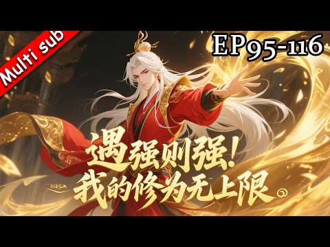 🔥最新合集🔥《遇強則強，我的修為無上限》EP95-116💥 我輩修仙者只有遇強則強，才能成為永恆的強者！ #男頻 #熱血 #修仙