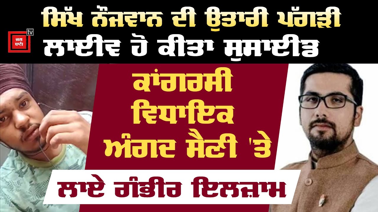Sikh ਨੌਜਵਾਨ ਨੇ ਲਾਈਵ ਹੋ ਕੀਤਾ ਸੁਸਾਈਡ, Congress MLA Angad Saini 'ਤੇ ਲਾਏ ...