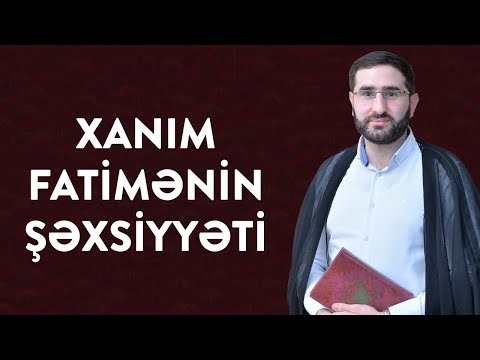 Hacı Surxay - Xanım Fatiməyə niyə İlahi şəxsiyyət deyilir