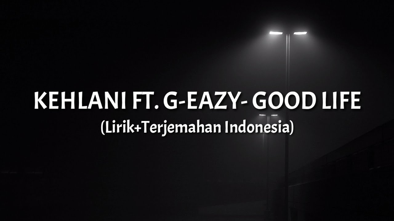 Good Life - Kehlani ft. G-Eazy (Lirik+Terjemahan Indonesia) - YouTube