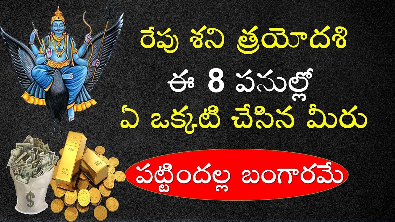 రేపు శని త్రయోదశి ఈ 8 పనుల్లో ఏ ఒక్కటి చేసిన మీరు పట్టిందల్ల బంగారమే ...