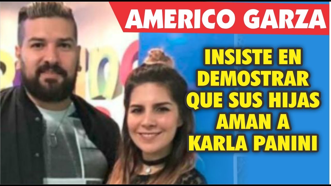 Americo Garza insiste que sus hijas adoran a Karla Panini y lo ...