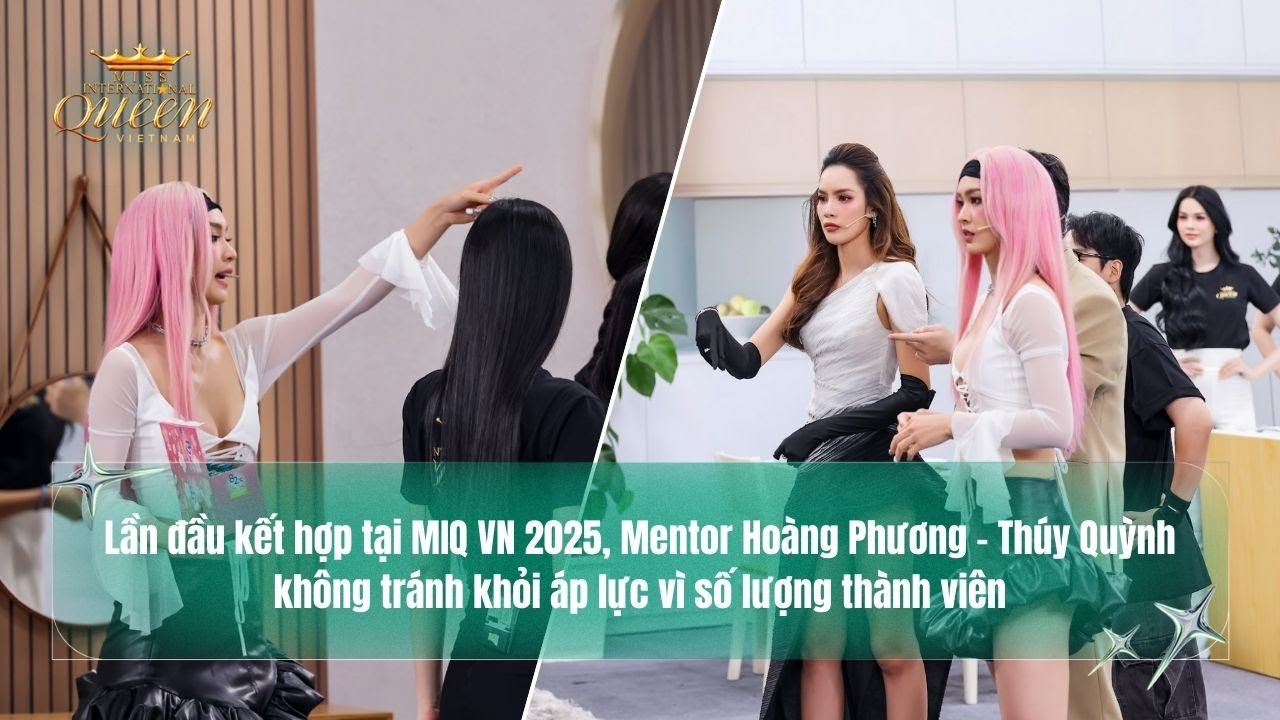 MIQVN 2025 | Mentor Hoàng Phương - Thúy Quỳnh áp lực vì số lượng thành ...