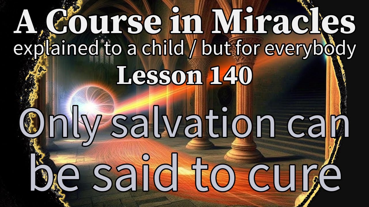 Lesson 140: Only salvation can be said to cure. ACIM explained to a ...