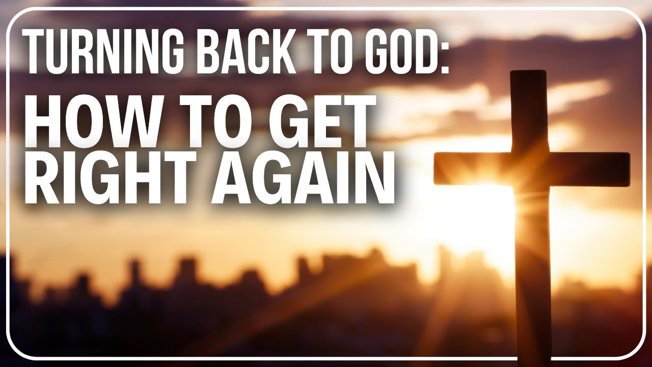 Turning Back to God: How to Get Right Again - YouTube