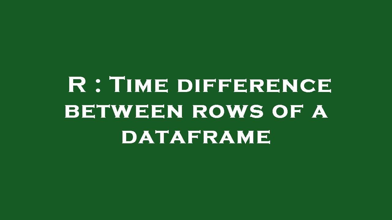R Time Difference Between Rows Of A Dataframe YouTube r-time-difference-between-rows-of-a-dataframe-youtube